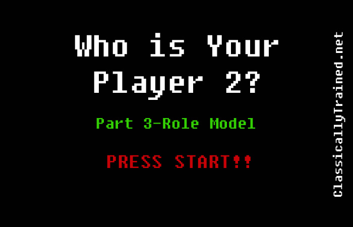 Who is Your Player 2? Part 3 – Role Model - ClassicallyTrained.net